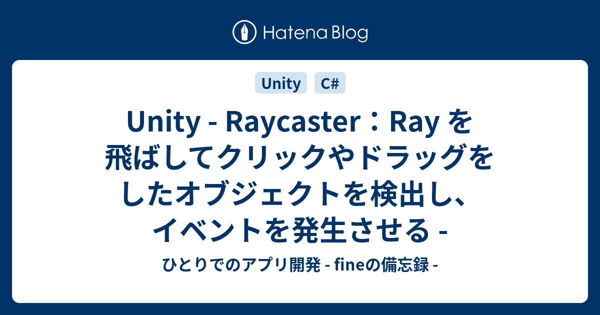 Unity - Raycaster：Ray を飛ばしてクリックやドラッグをしたオブジェクトを検出し、イベントを発生させる - - ひとりでのアプリ開発 - fineの備忘録