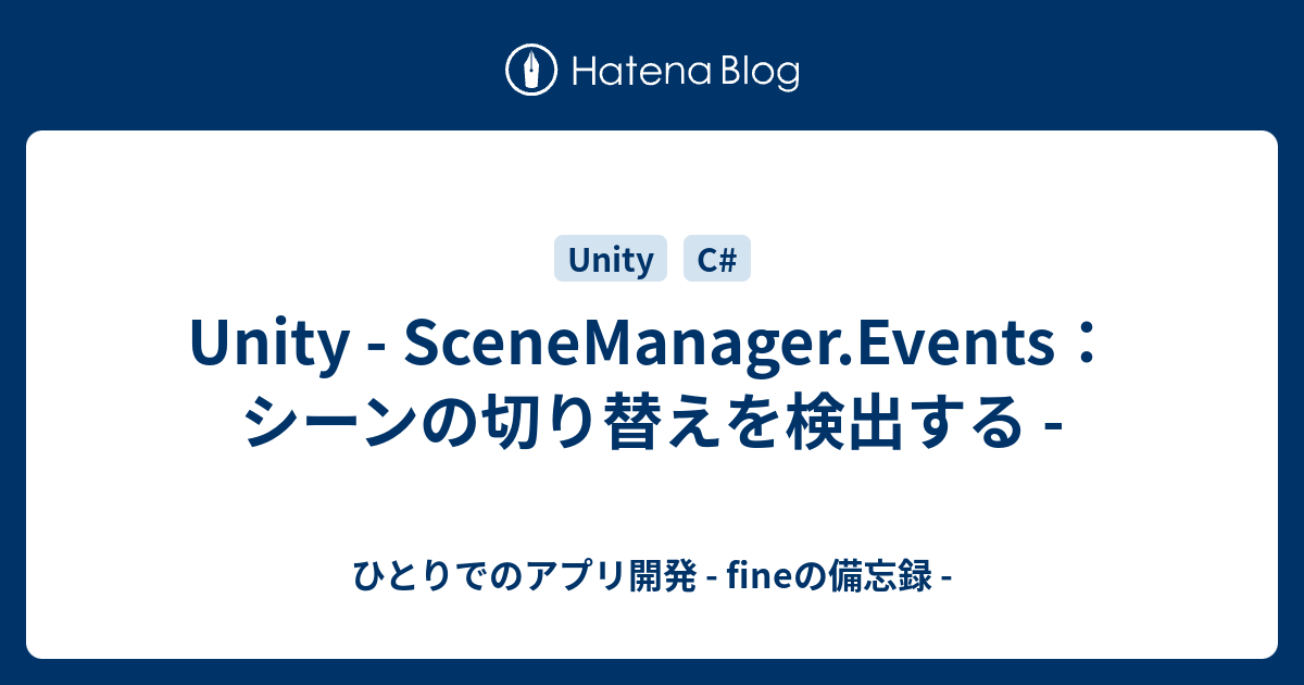 Unity - SceneManager.Events：シーンの切り替えを検出する - - ひとりでのアプリ開発 - fineの備忘録