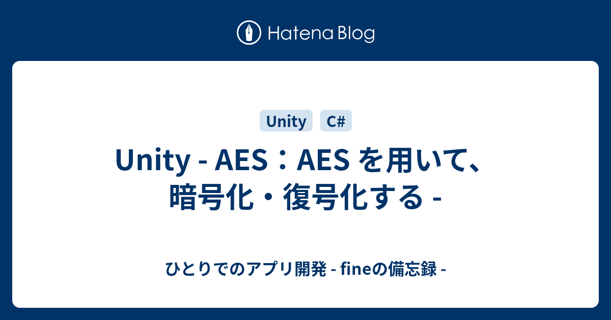 Unity - AES：AES を用いて、暗号化・復号化する - - ひとりでのアプリ開発 - fineの備忘録
