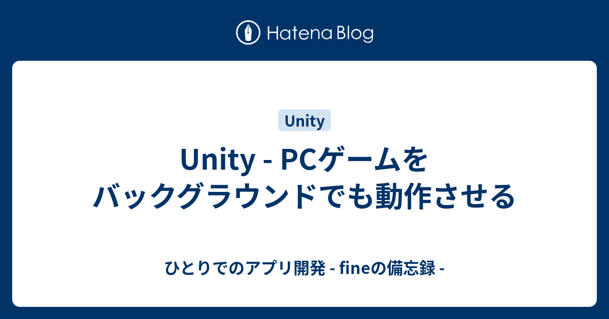 Unity - PCゲームをバックグラウンドでも動作させる - ひとりでのアプリ開発 - fineの備忘録
