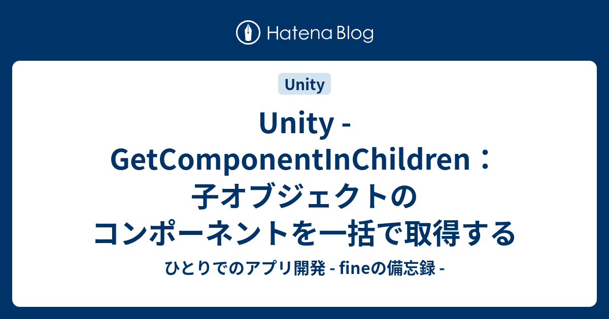 Unity - GetComponentInChildren：子オブジェクトのコンポーネントを一括で取得する - ひとりでのアプリ開発 - fineの備忘録