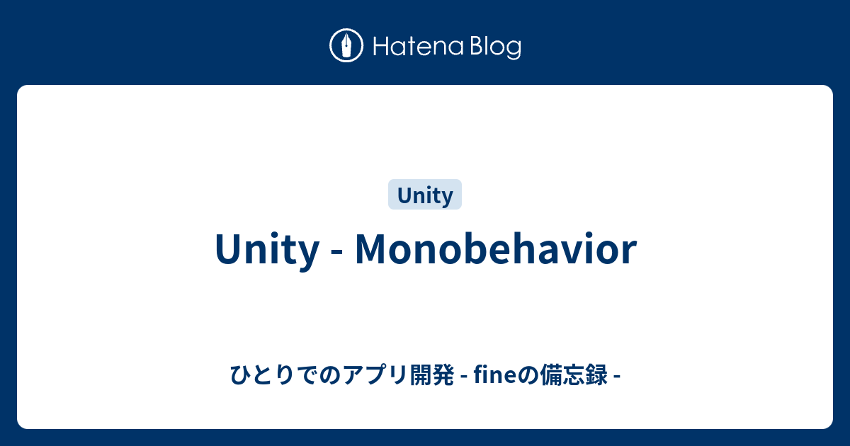 Unity - Monobehavior - ひとりでのアプリ開発 - fineの備忘録