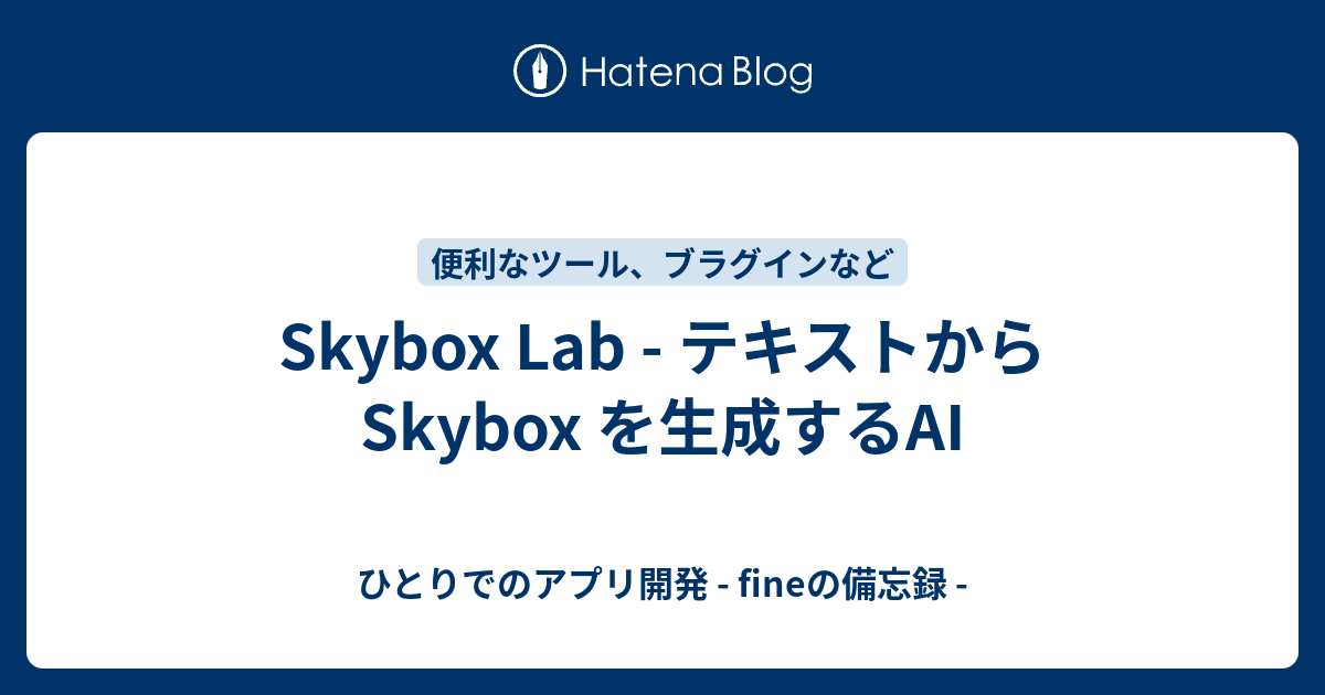 Skybox Lab - テキストから Skybox を生成するAI - ひとりでのアプリ開発 - fineの備忘録