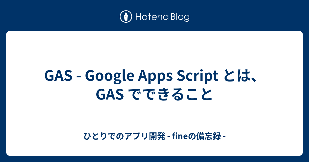 GAS - Google Apps Script とは、GAS でできること - ひとりでのアプリ開発 - fineの備忘録