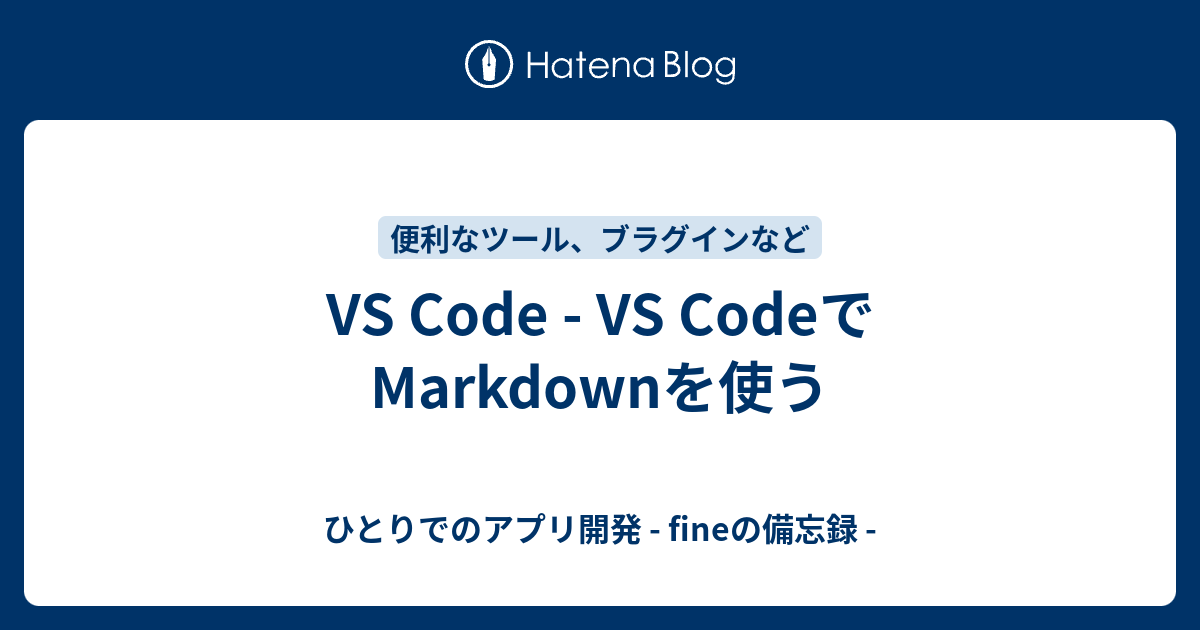 VS Code - VS CodeでMarkdownを使う - ひとりでのアプリ開発 - fineの備忘録