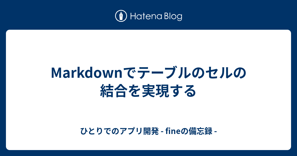 Markdownでテーブルのセルの結合を実現する - ひとりでのアプリ開発 - fineの備忘録