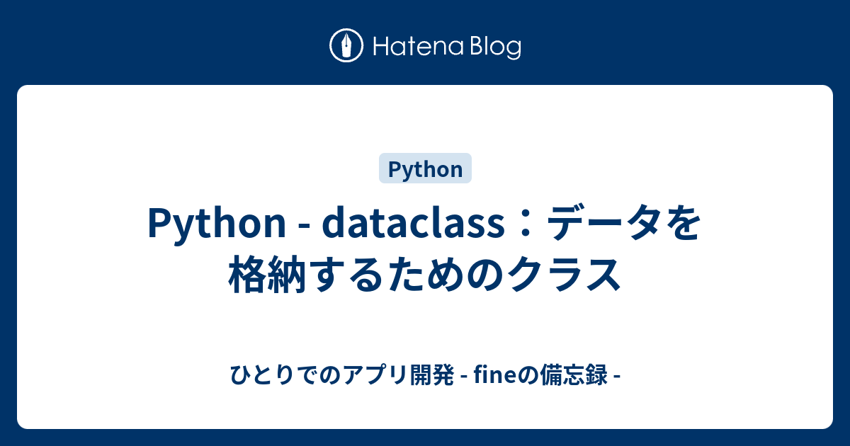 Python - dataclass：データを格納するためのクラス - ひとりでのアプリ開発 - fineの備忘録