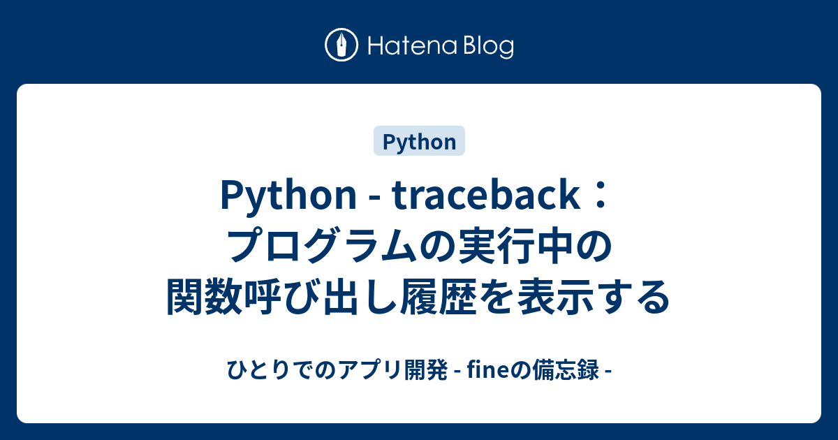 Python - traceback：プログラムの実行中の関数呼び出し履歴を表示する - ひとりでのアプリ開発 - fineの備忘録