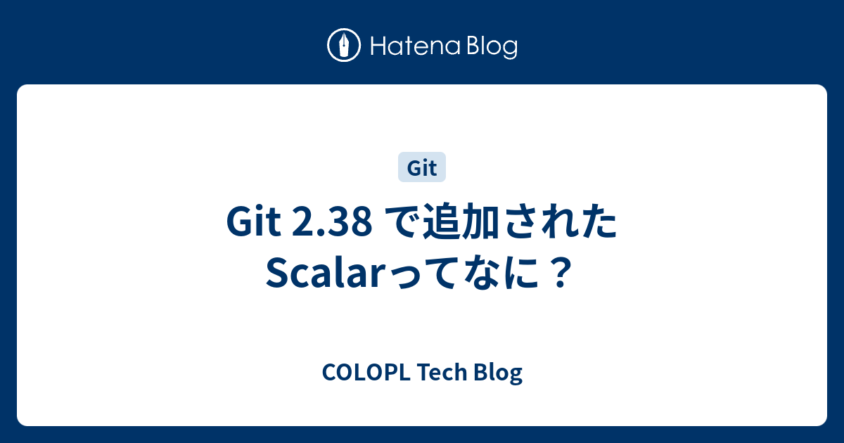 Git 2.38 で追加されたScalarってなに？ - COLOPL Tech Blog
