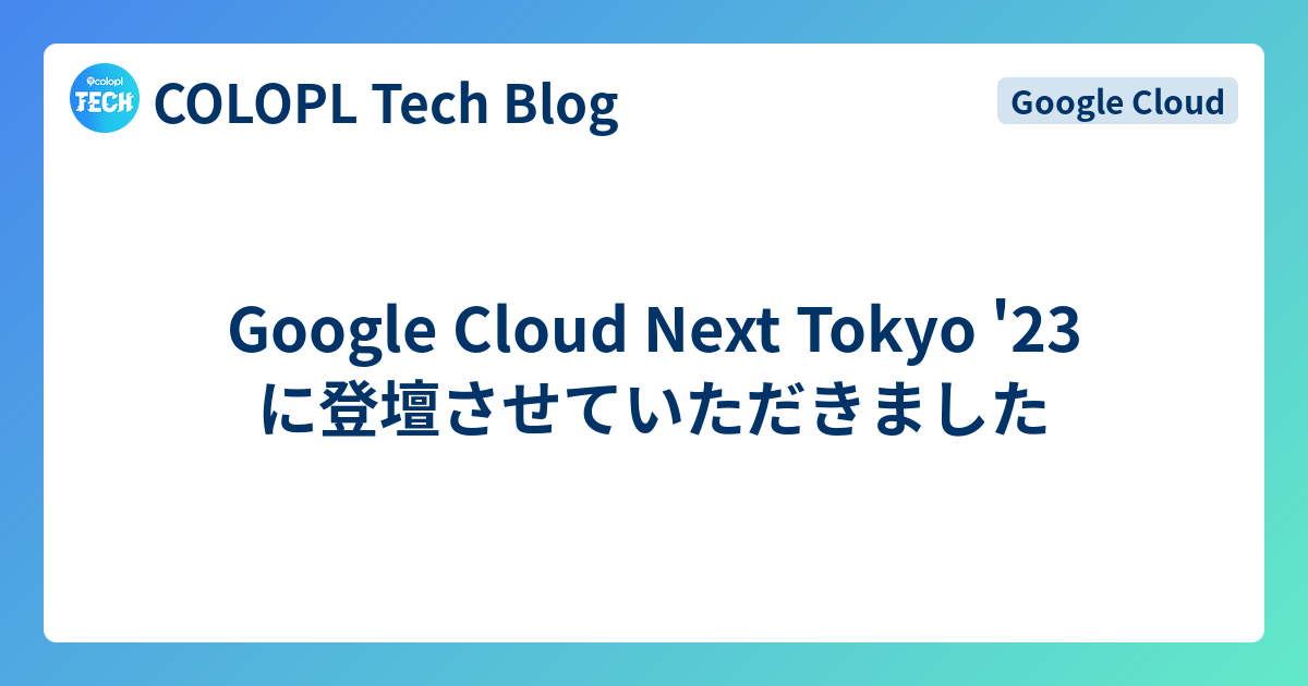 Google Cloud Next Tokyo '23 に登壇させていただきました - COLOPL Tech Blog