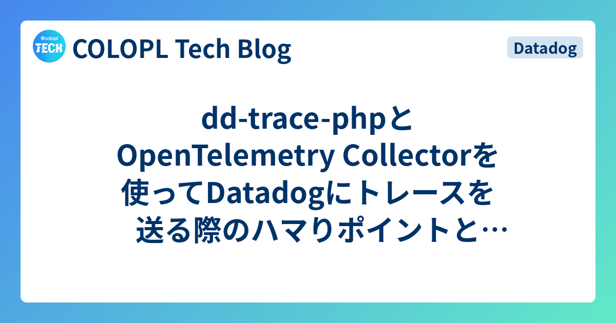 dd-trace-phpとOpenTelemetry Collectorを使ってDatadogにトレースを送る際のハマりポイントと解決方法 - COLOPL Tech Blog