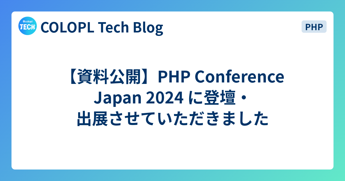 【資料公開】PHP Conference Japan 2024 に登壇・出展させていただきました - COLOPL Tech Blog