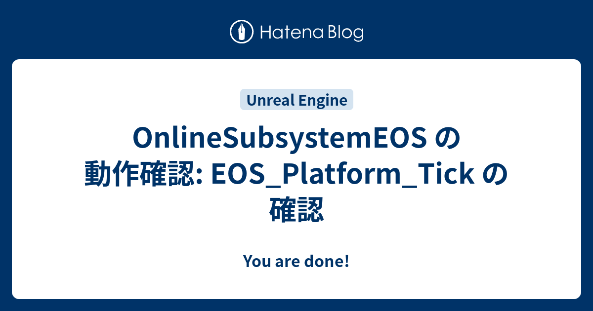 OnlineSubsystemEOS の動作確認: EOS_Platform_Tick の確認 - You are done!