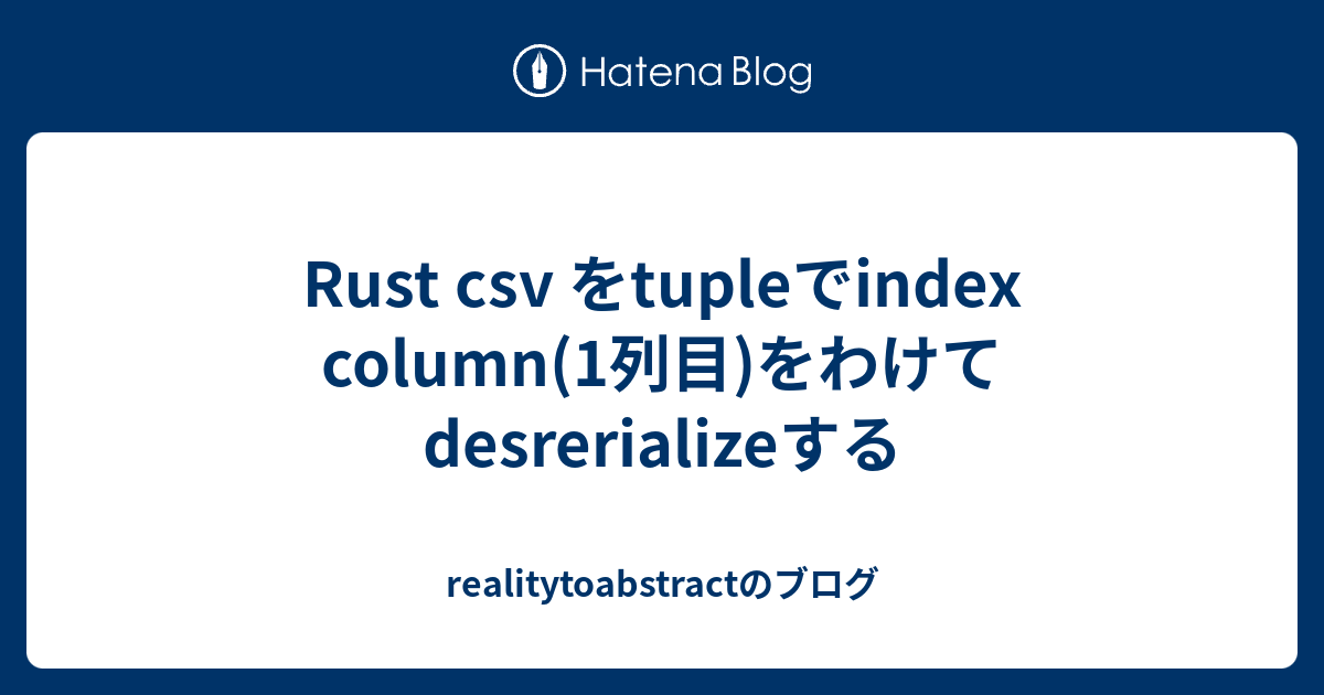 Rust csv をtupleでindex column(1列目)をわけてdesrerializeする - realitytoabstractのブログ