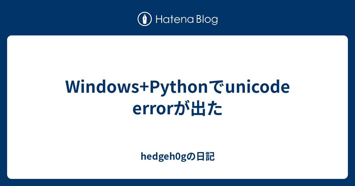 Windows+Pythonでunicode errorが出た - hedgeh0gの日記