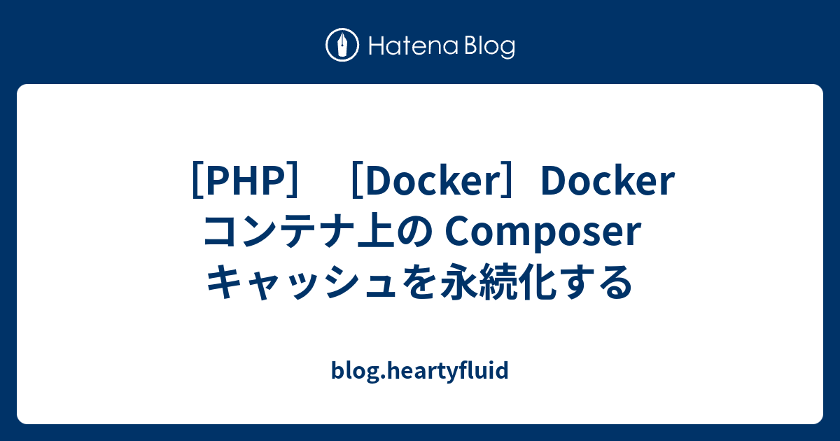 [PHP][Docker]Docker コンテナ上の Composer キャッシュを永続化する - blog.heartyfluid
