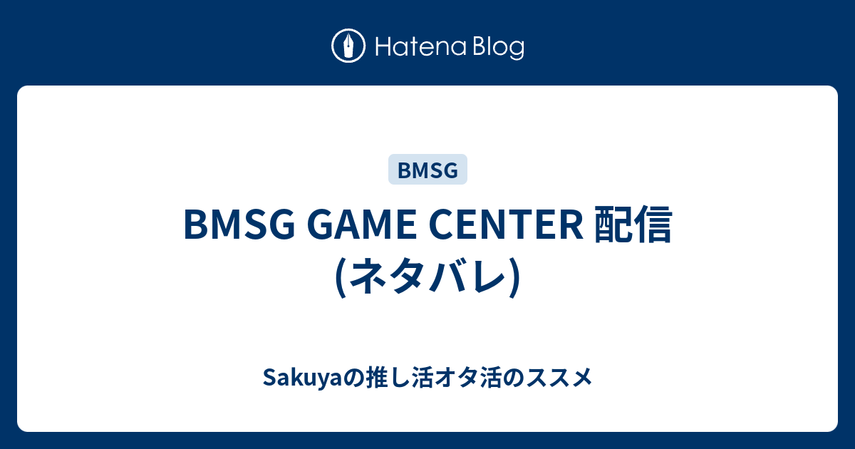 BMSG GAME CENTER 配信(ネタバレ) - Sakuyaの推し活オタ活のススメ