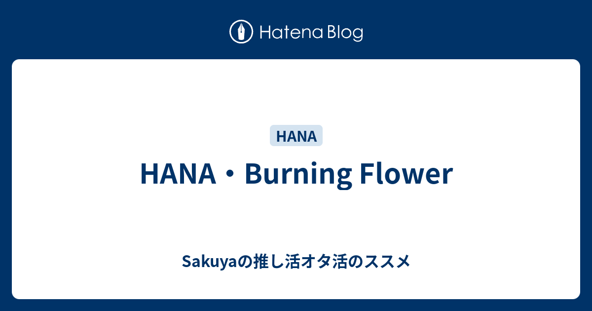 HANA・Burning Flower - Sakuyaの推し活オタ活のススメ