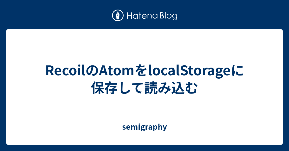RecoilのAtomをlocalStorageに保存して読み込む - semigraphy