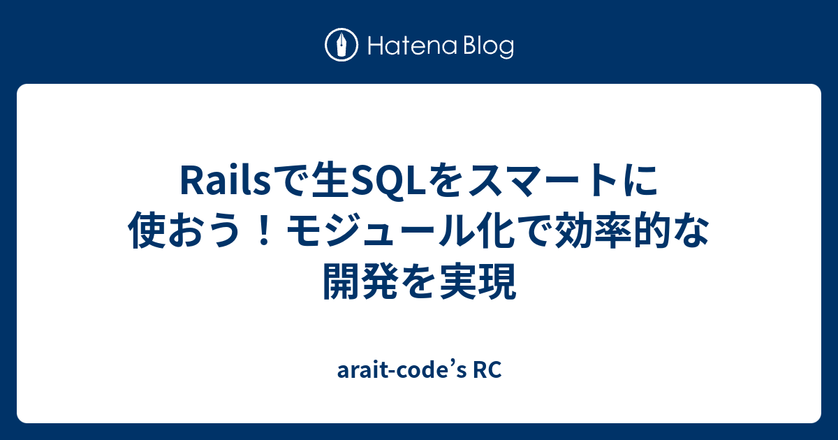 Railsで生SQLをスマートに使おう！モジュール化で効率的な開発を実現 - arait-code’s RC