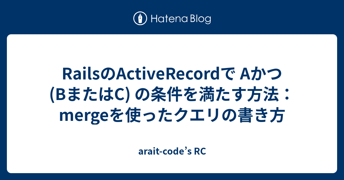 RailsのActiveRecordで Aかつ(BまたはC) の条件を満たす方法：mergeを使ったクエリの書き方 - arait-code’s RC