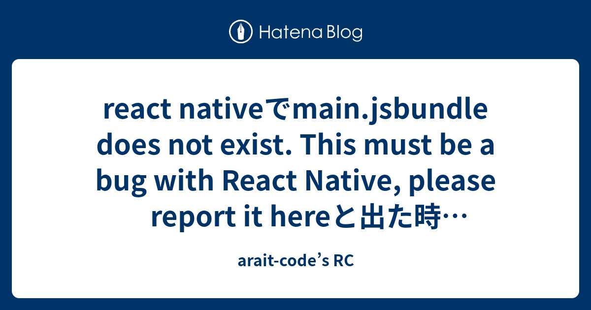 react nativeでmain.jsbundle does not exist. This must be a bug with React Native, please report ...