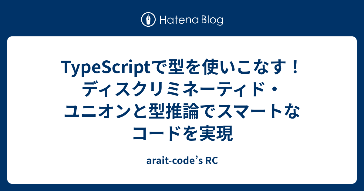 TypeScriptで型を使いこなす！ディスクリミネーティド・ユニオンと型推論でスマートなコードを実現 - arait-code’s RC