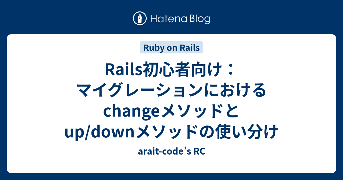 Rails初心者向け：マイグレーションにおけるchangeメソッドとup/downメソッドの使い分け - arait-code’s RC