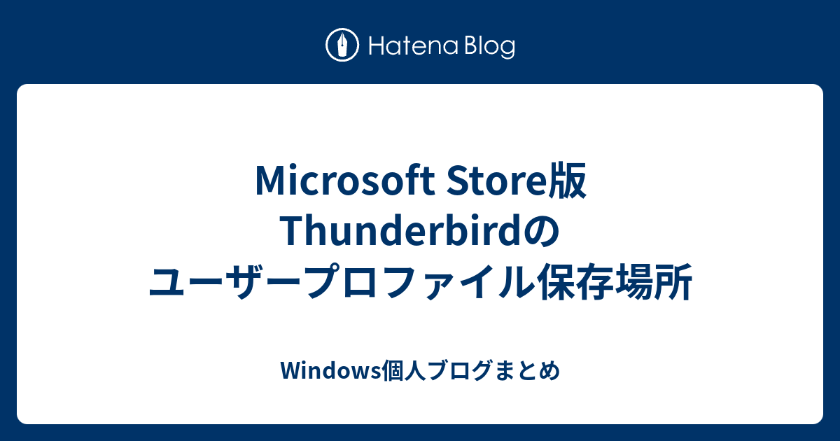Microsoft Store版 Thunderbirdのユーザープロファイル保存場所 - Windows個人ブログまとめ