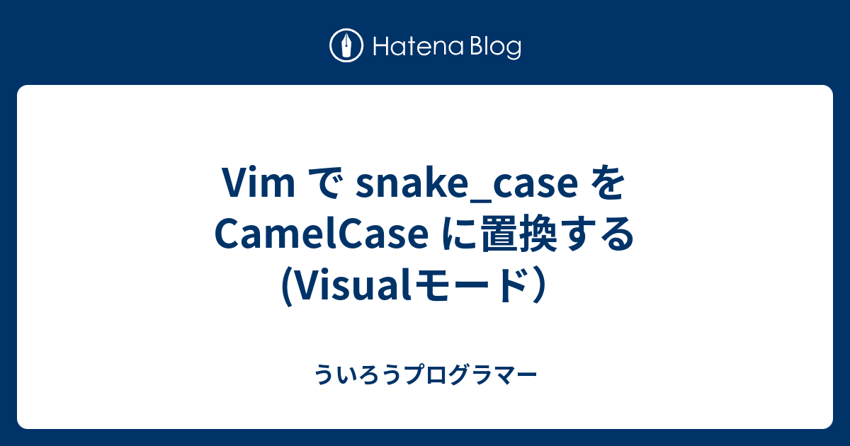 Vim で snake_case を CamelCase に置換する(Visualモード） - ういろうプログラマー