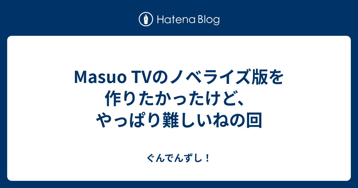 Masuo TVのノベライズ版を作りたかったけど、やっぱり難しいねの回 - ぐんでんずし！