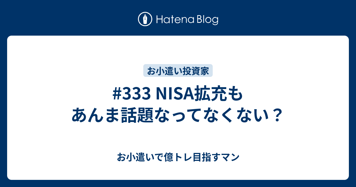 #333 NISA拡充もあんま話題なってなくない？ - お小遣いで億トレ目指すマン