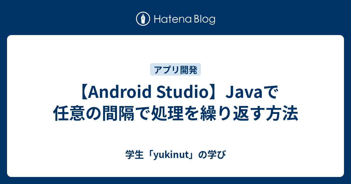 【Android Studio】Javaで任意の間隔で処理を繰り返す方法 - 学生「yukinut」の学び