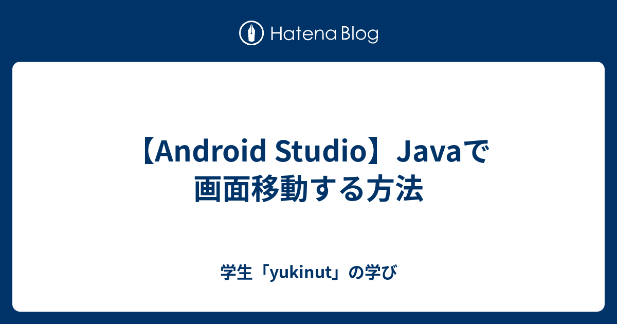 【Android Studio】Javaで画面移動する方法 - 学生「yukinut」の学び