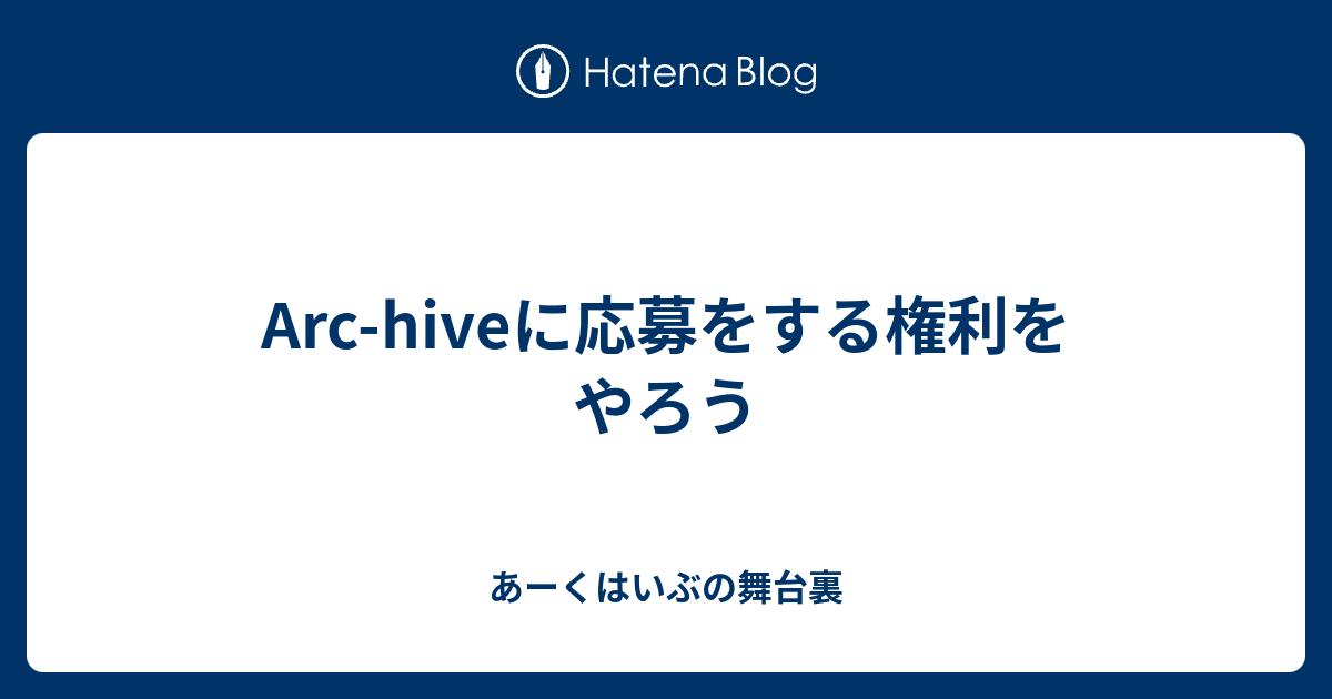 Arc-hiveに応募をする権利をやろう - あーくはいぶの舞台裏