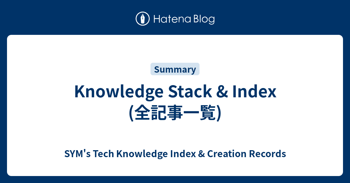 Knowledge Stack & Index (全記事一覧) - SYM's Tech Knowledge Index & Creation Records
