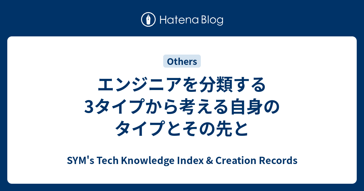 エンジニアを分類する3タイプから考える自身のタイプとその先と - SYM's Tech Knowledge Index & Creation Records