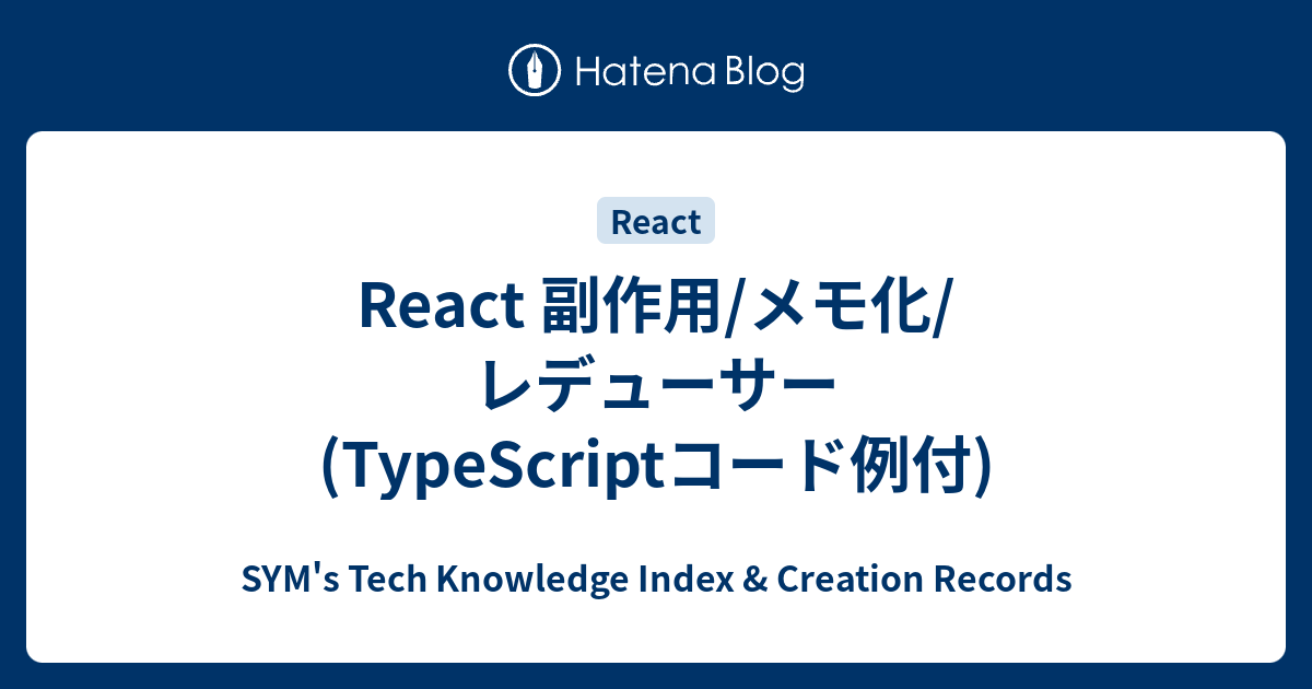 React 副作用/メモ化/レデューサー (TypeScriptコード例付) - SYM's Tech Knowledge Index ...