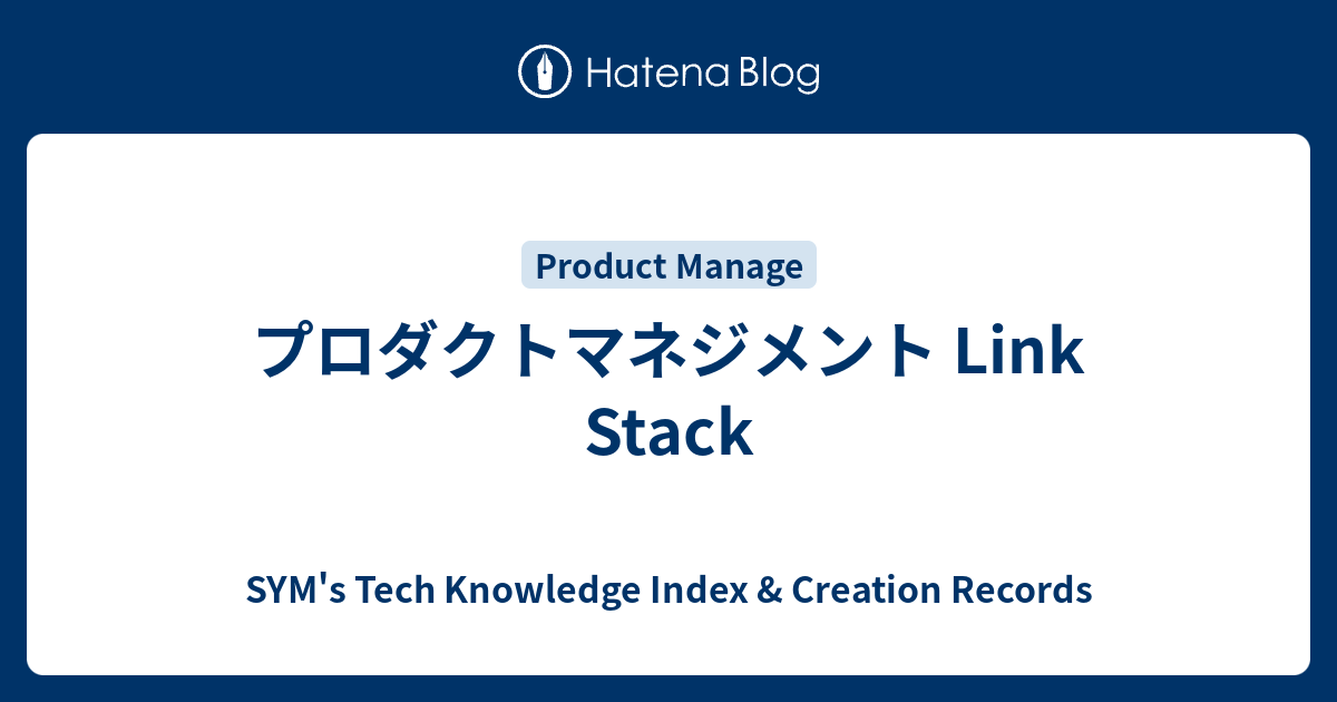 プロダクトマネジメント Link Stack - SYM's Tech Knowledge Index & Creation Records