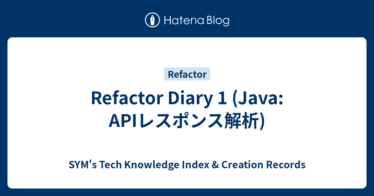 Refactor Diary 1 (Java: APIレスポンス解析) - SYM's Tech Knowledge Index & Creation Records