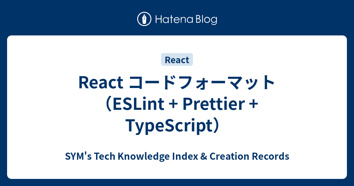 React コードフォーマット（ESLint + Prettier + TypeScript） - SYM's Tech Knowledge Index & Creation Records