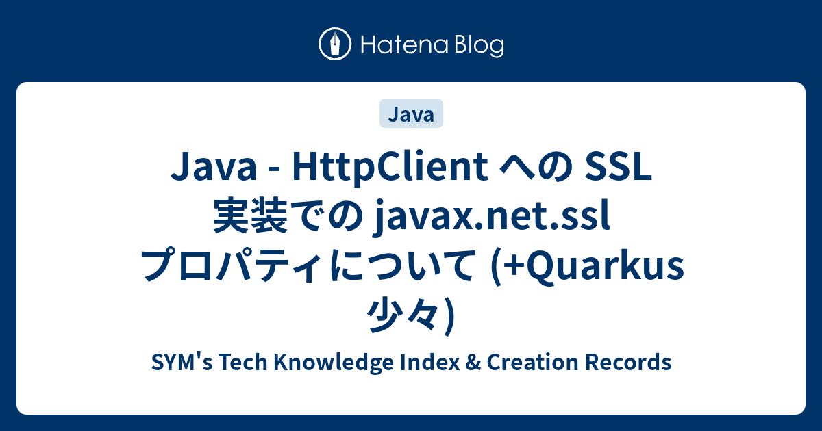 Java - HttpClient への SSL 実装での javax.net.ssl プロパティについて (+Quarkus 少々) - SYM's Tech Knowledge Index ...