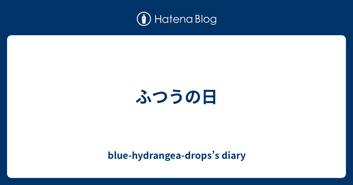 ふつうの日 - blue-hydrangea-drops’s diary