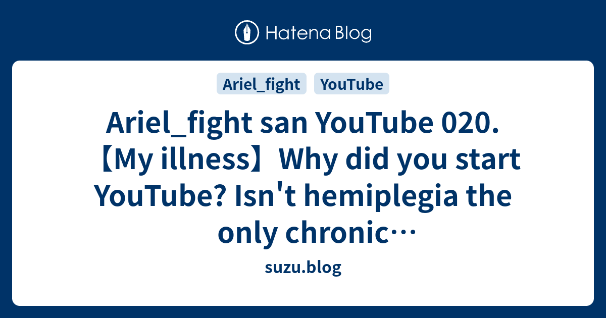 Ariel_fight san YouTube 020.【My illness】Why did you start YouTube? Isn ...