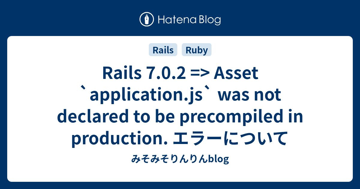 Rails 7.0.2 => Asset `application.js` was not declared to be precompiled in production. エラーについて ...