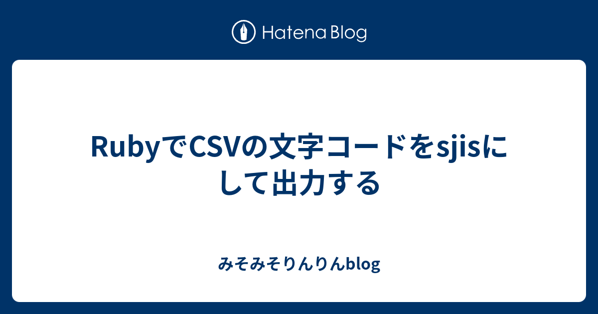 RubyでCSVの文字コードをsjisにして出力する - みそみそりんりんblog