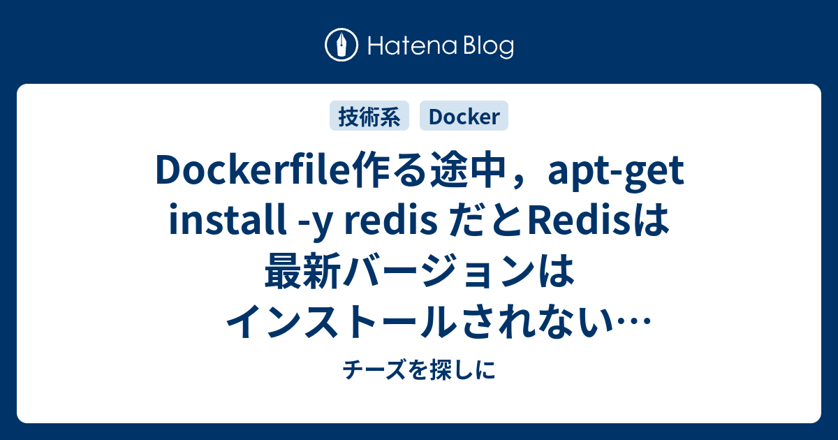 Dockerfile作る途中，apt-get install -y redis だとRedisは最新バージョンはインストールされない（かもしれない） - チーズを探しに