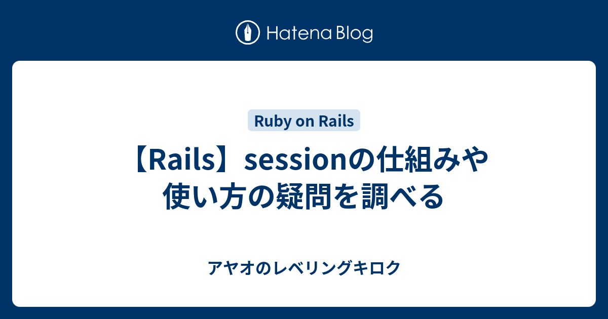 【rails】sessionの仕組みや使い方の疑問を調べる アヤオのレベリングキロク 