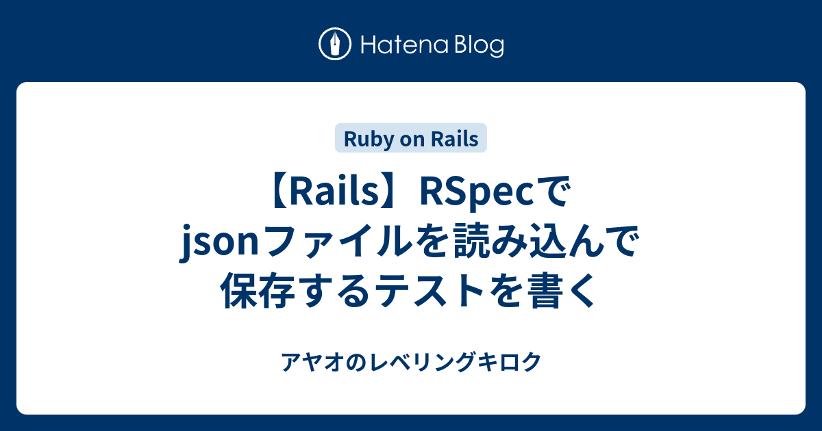 【Rails】RSpecでjsonファイルを読み込んで保存するテストを書く - アヤオのレベリングキロク