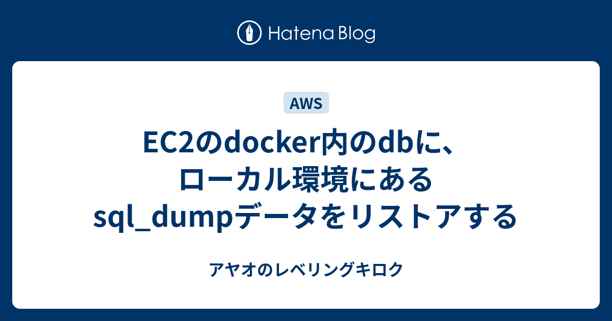 EC2のdocker内のdbに、ローカル環境にあるsql_dumpデータをリストアする - アヤオのレベリングキロク